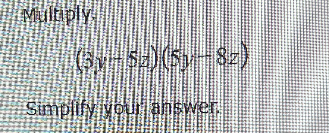 Solved Multiply.(3y-5z)(5y-8z)Simplify your answer. | Chegg.com