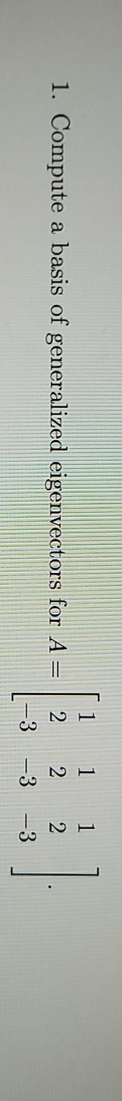 Solved 1. Compute a basis of generalized eigenvectors for A | Chegg.com
