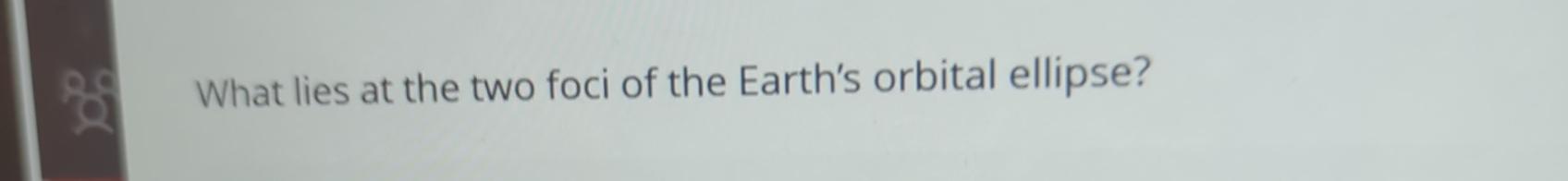 What lies at the two foci of the Earth's orbital | Chegg.com
