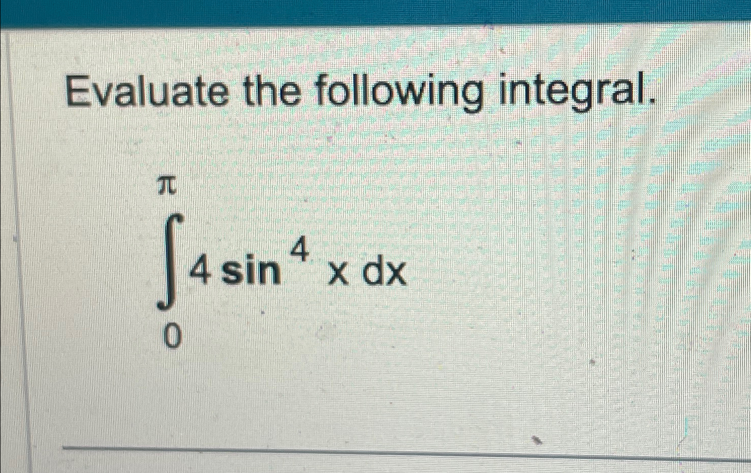 Solved Evaluate the following integral.∫0π4sin4xdx | Chegg.com