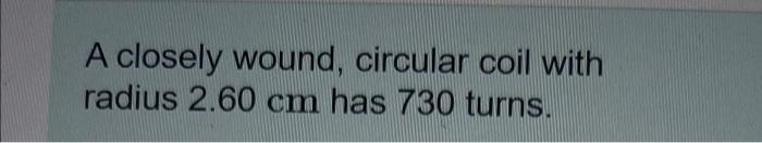 Solved A closely wound, circular coil with radius 2.60 cm | Chegg.com