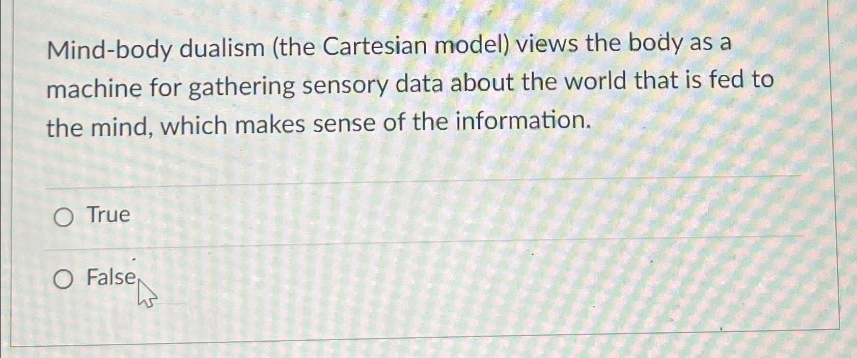 Solved Mind-body dualism (the Cartesian model) ﻿views the | Chegg.com