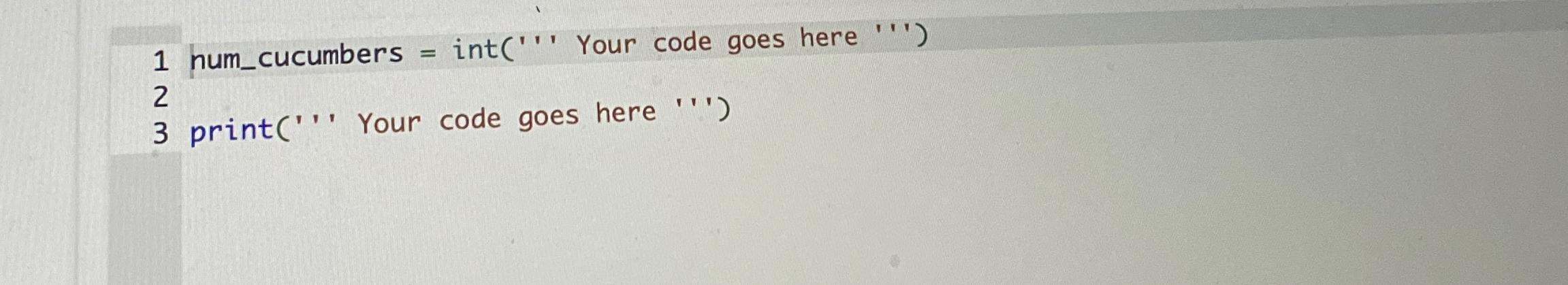 Solved 1 ﻿num_cucumbers = ﻿int (' '' ﻿Your code goes here | Chegg.com