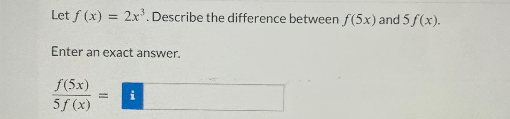 Solved Let f(x)=2x3. Describe the difference between f(5x) | Chegg.com Solved Let f(x)=2x3. Describe the difference between f(5x) | Chegg.com