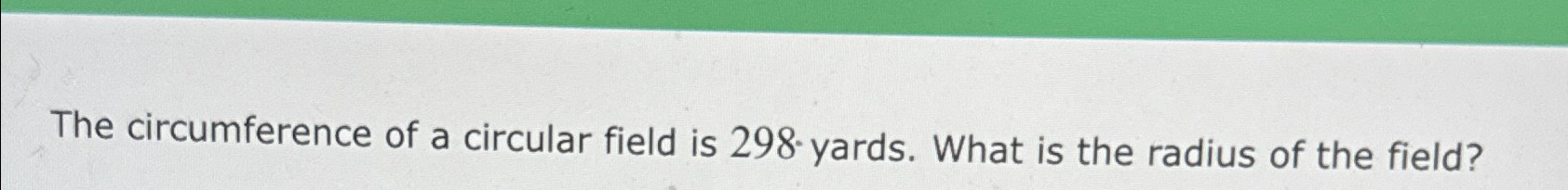 Solved The circumference of a circular field is 298 ﻿yards. | Chegg.com