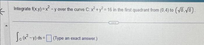 Solved Integrate f(x,y)=x2 - y over the curve C:x2+y2=16 in | Chegg.com