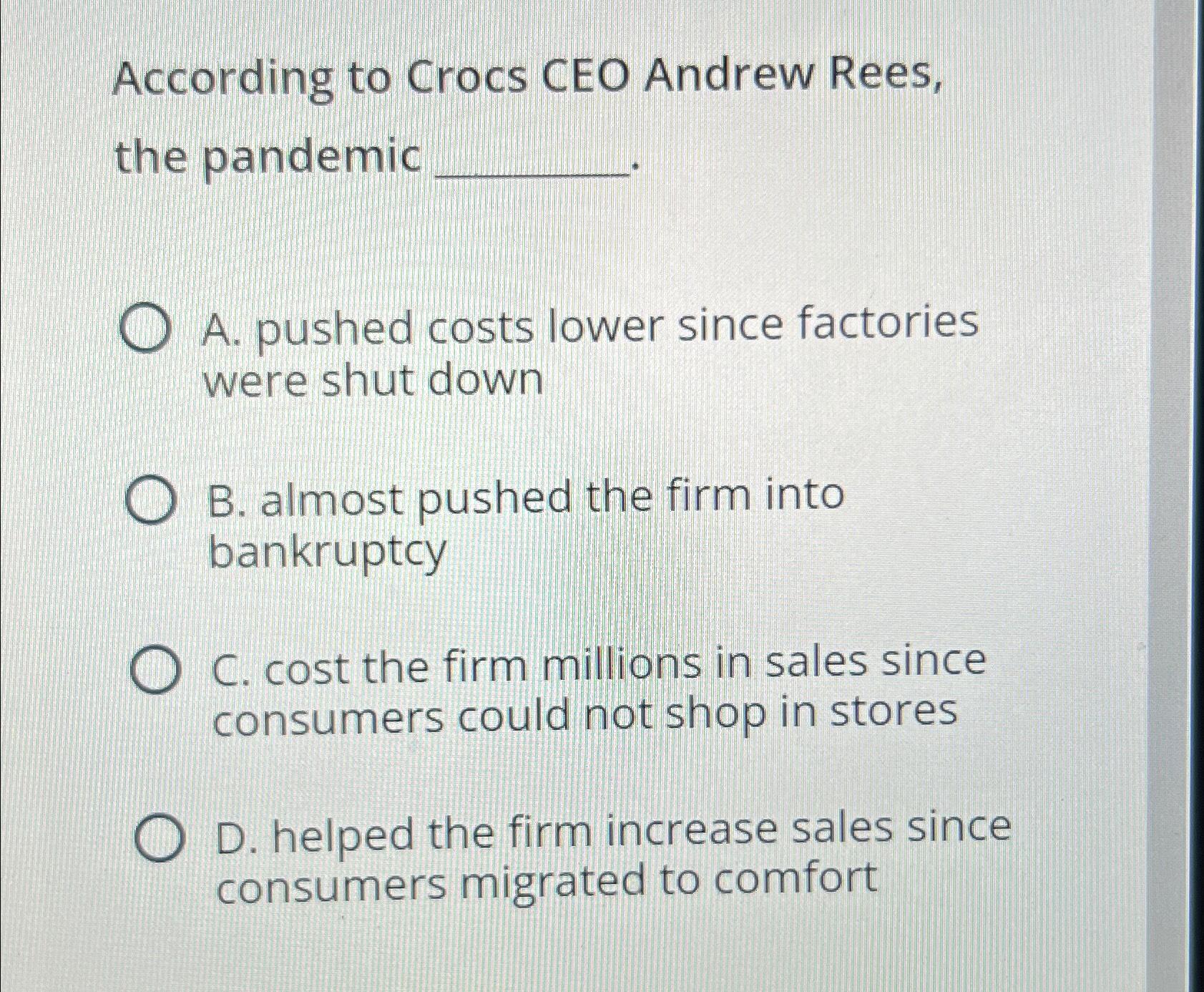 Solved According to Crocs CEO Andrew Rees, the pandemicA. | Chegg.com