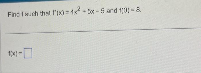 Solved Find f such that f′(x)=4x2+5x−5 and f(0)=8 f(x)=that | Chegg.com