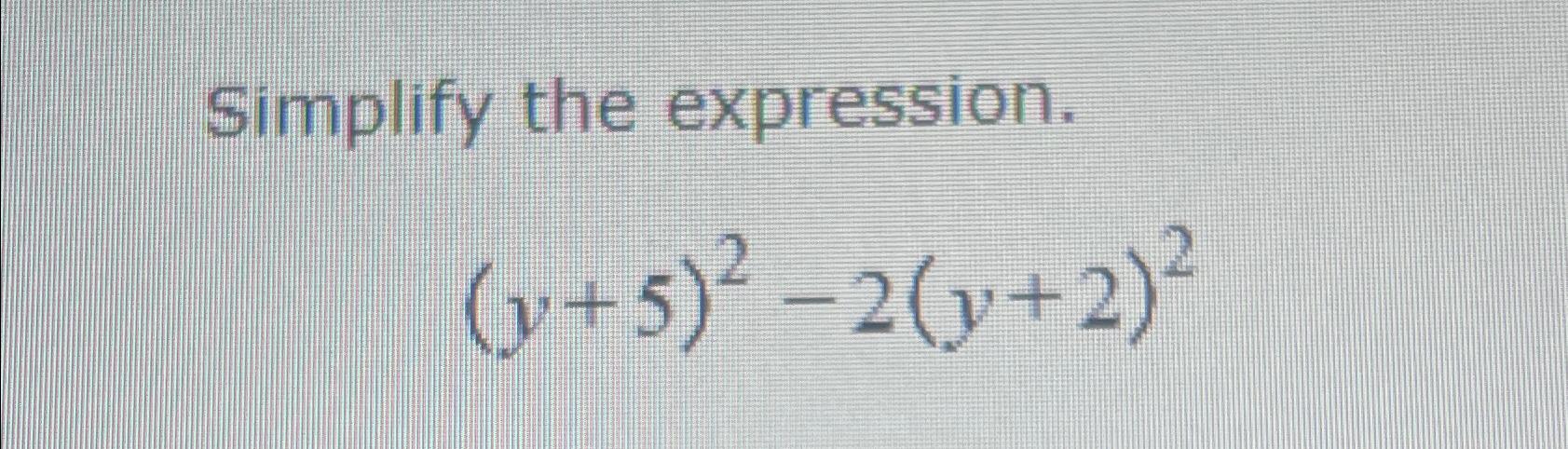 Solved Simplify the expression.(y+5)2-2(y+2)2 | Chegg.com