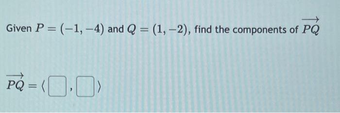 Solved Given P=(−1,−4) and Q=(1,−2), find the components of | Chegg.com