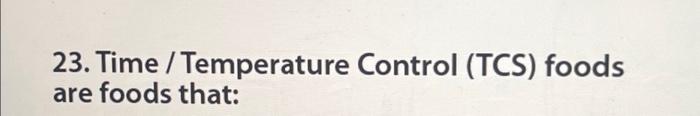 Solved 23. Time / Temperature Control (TCS) foods are foods | Chegg.com
