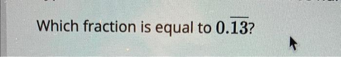 Solved Which fraction is equal to 0.13? | Chegg.com