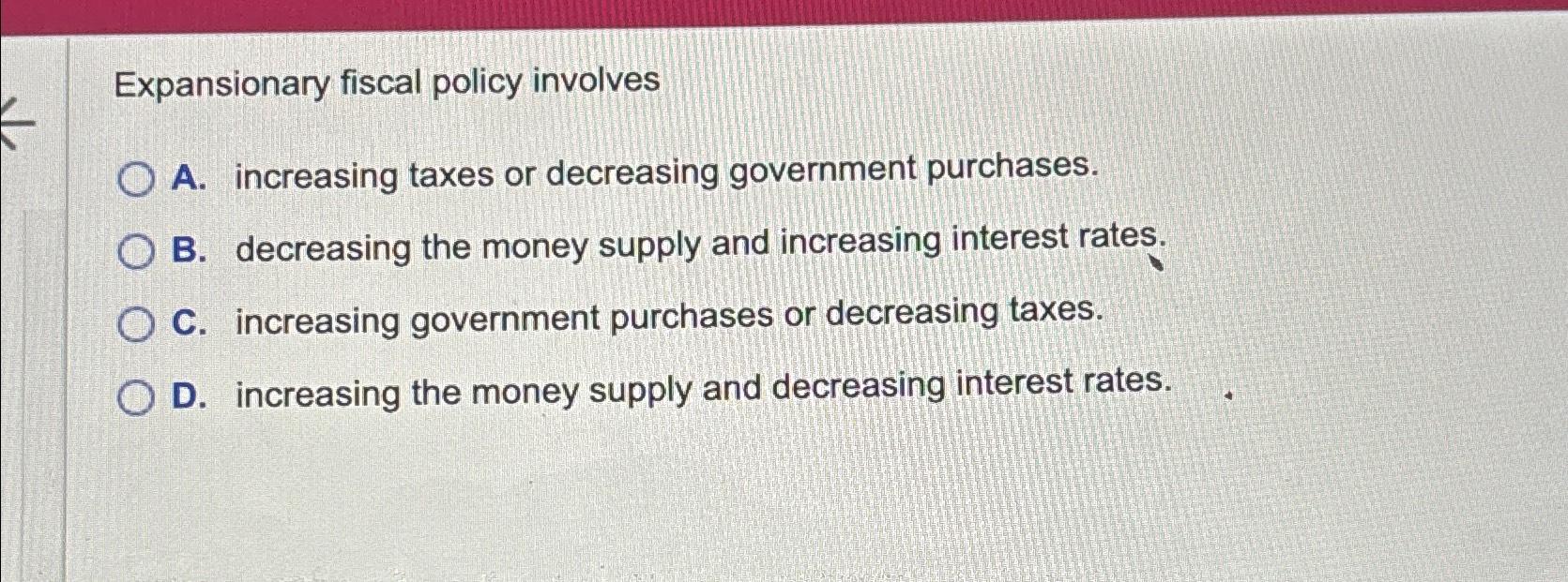 Solved Expansionary fiscal policy involvesA. ﻿increasing | Chegg.com