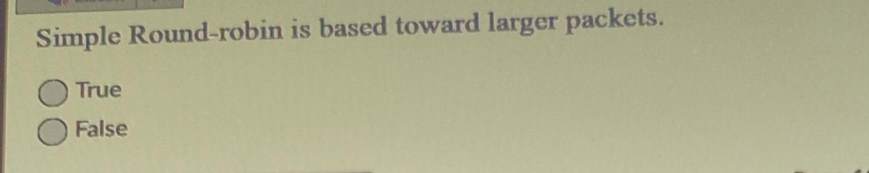 Solved Simple Round-robin is based toward larger packets. | Chegg.com