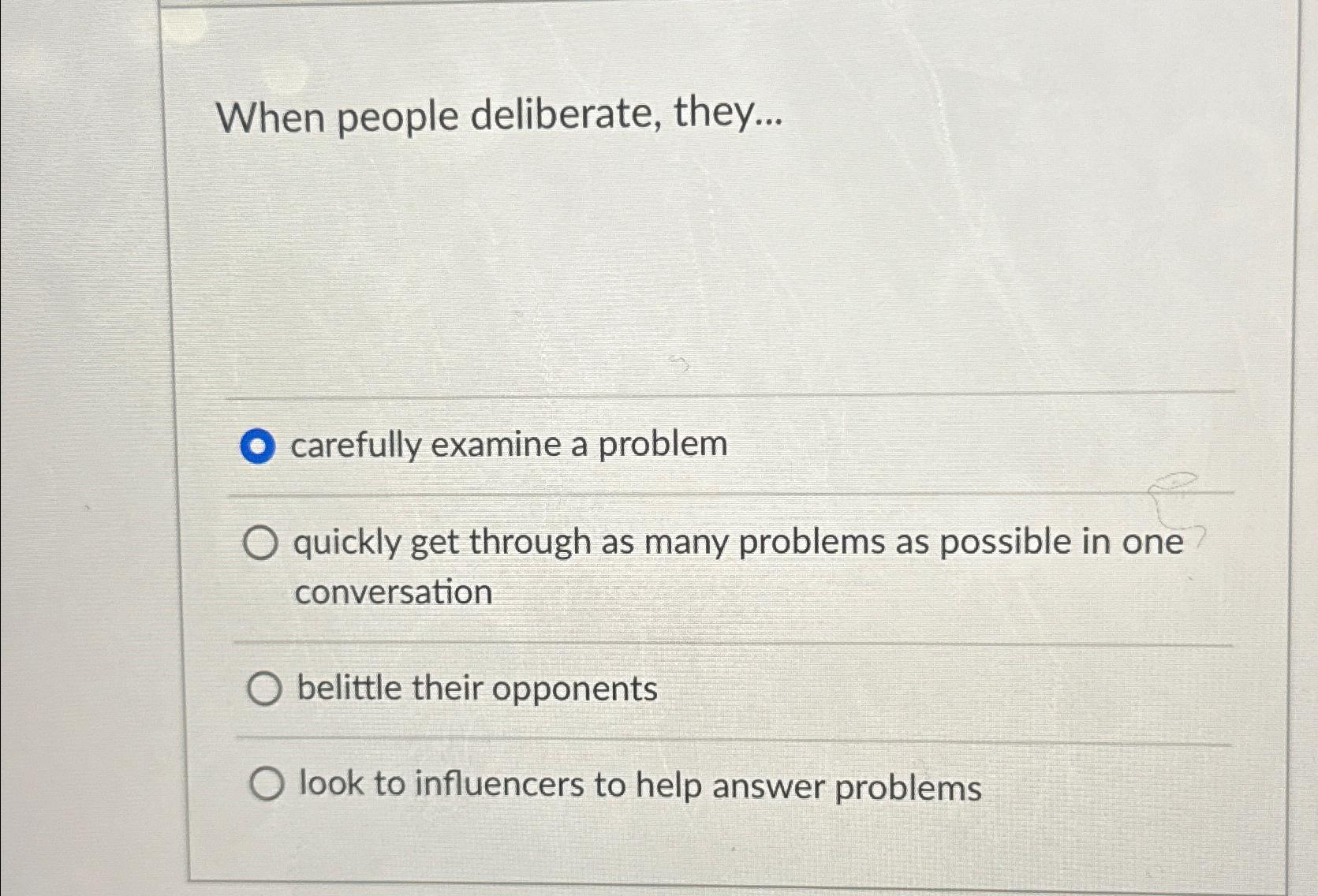 Solved When people deliberate, they...carefully examine a | Chegg.com