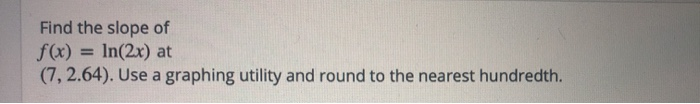 Solved Find the slope of f(x) = ln(2x) at (7, 2.64). Use a | Chegg.com