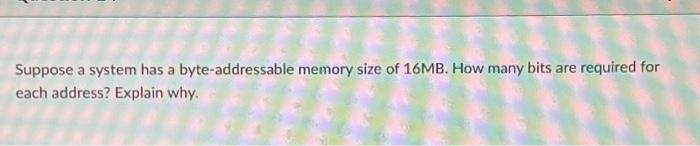 Solved Suppose a system has a byte-addressable memory size | Chegg.com