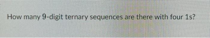 Solved How many 9-digit ternary sequences are there with | Chegg.com