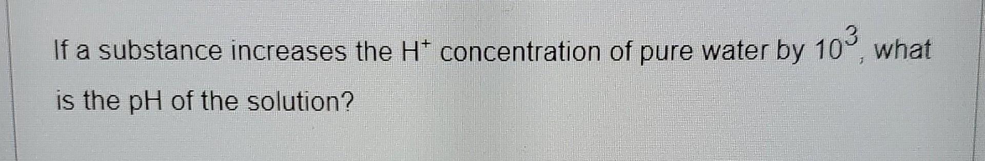 Solved If a substance increases the H+concentration of pure | Chegg.com