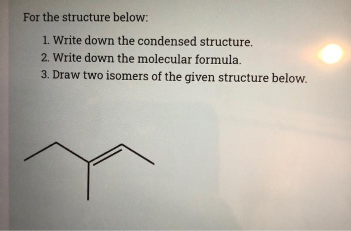 Solved For the structure below: 1. Write down the condensed | Chegg.com