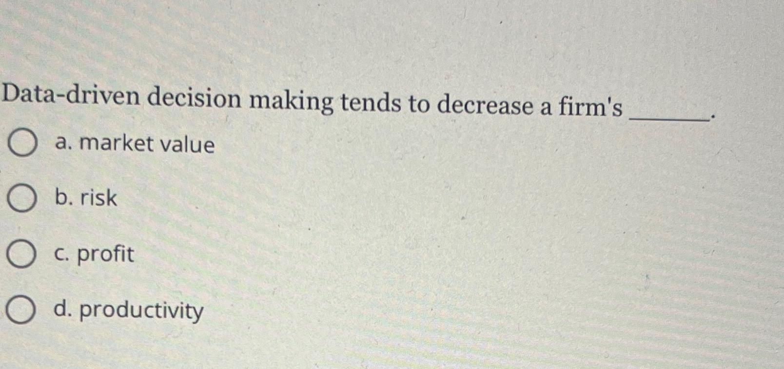 Solved Data-driven decision making tends to decrease a | Chegg.com