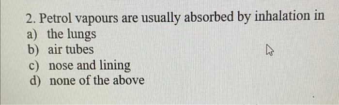 Solved 2. Petrol vapours are usually absorbed by inhalation | Chegg.com