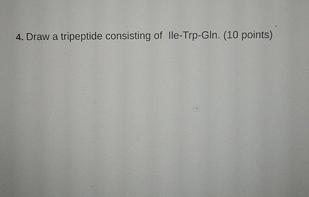 Solved 4. Draw a tripeptide consisting of Ile-Trp-Gln. (10 | Chegg.com