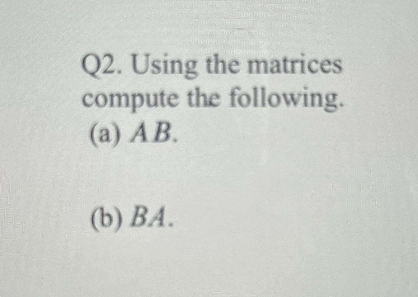 Q2. ﻿Using the matrices compute the | Chegg.com