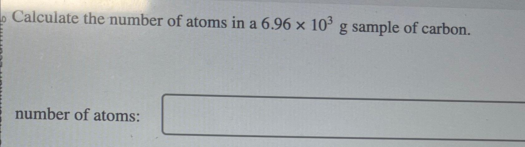 Solved Calculate the number of atoms in a 6.96×103g ﻿sample | Chegg.com
