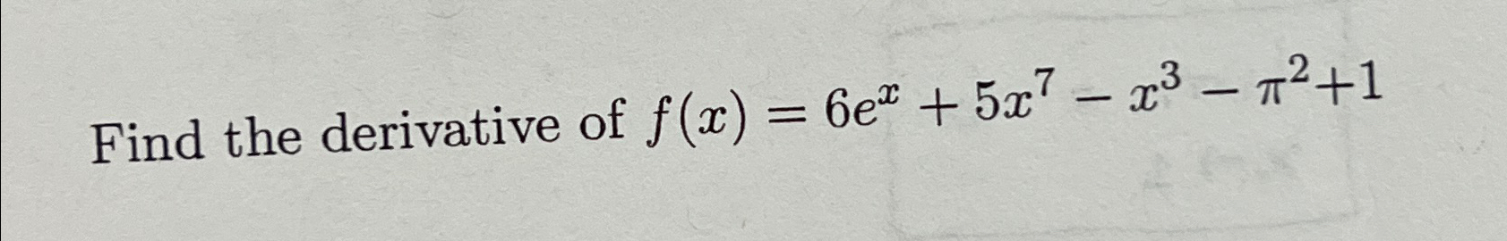 Solved Find the derivative of f(x)=6ex+5x7-x3-π2+1 | Chegg.com