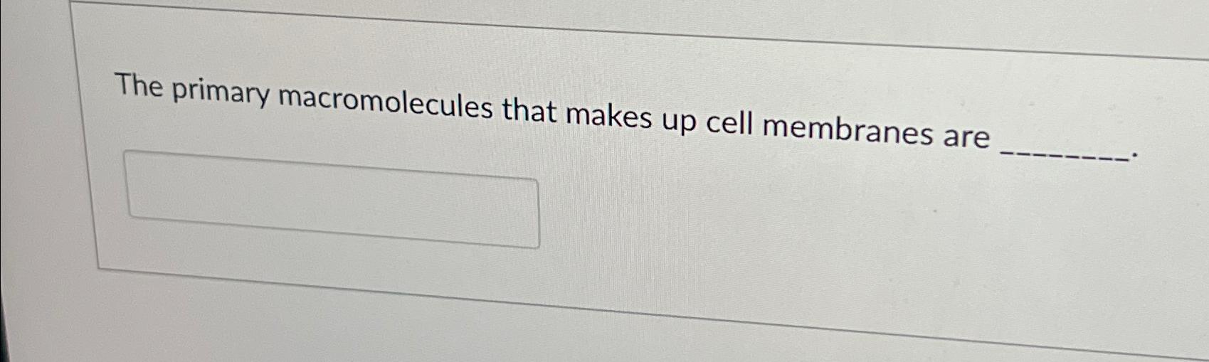 Solved The primary macromolecules that makes up cell | Chegg.com