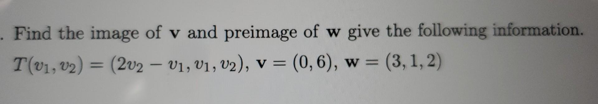Solved Find the image of v and preimage of w give the | Chegg.com