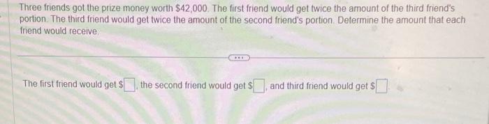 Solved Three friends got the prize money worth $42,000. The | Chegg.com