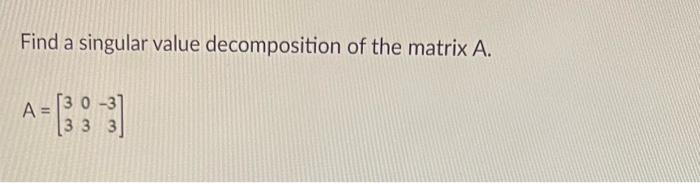 Solved Find a singular value decomposition of the matrix A. | Chegg.com