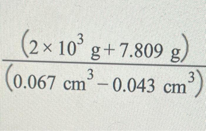 Solved (0.067 cm3−0.043 cm3)(2×103 g+7.809 g) | Chegg.com
