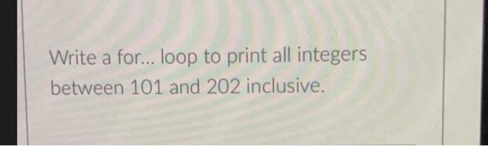 Solved Write a for... loop to print all integers between 101 | Chegg.com