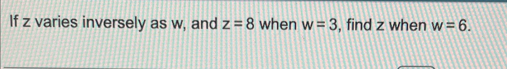 Solved If z ﻿varies inversely as w, ﻿and z=8 ﻿when w=3, | Chegg.com