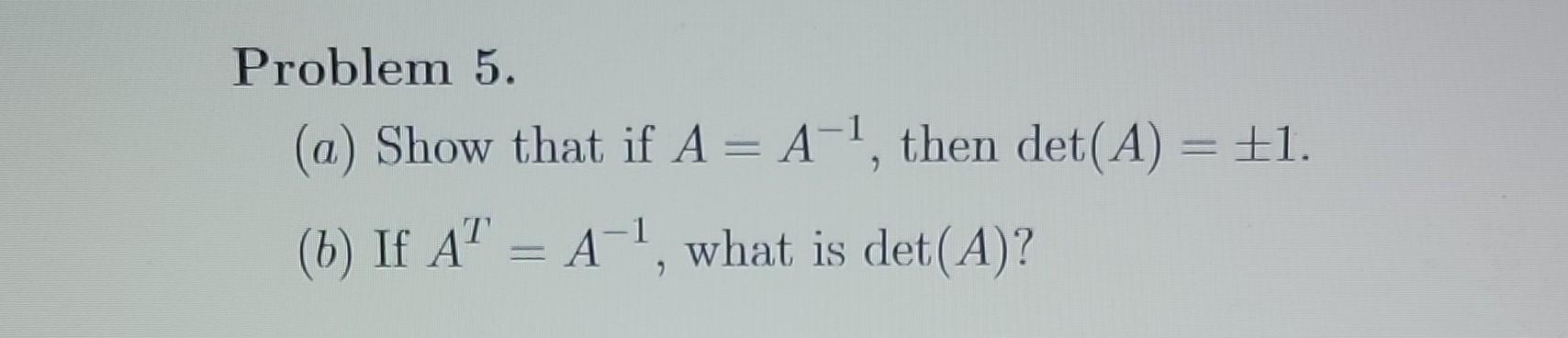 Solved Problem 5. (a) Show that if A=A−1, then det(A)=±1. | Chegg.com