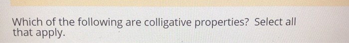 Solved Which of the following are colligative properties? | Chegg.com