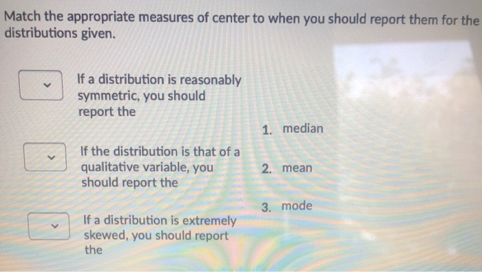 Solved Match the appropriate measures of center to when you | Chegg.com