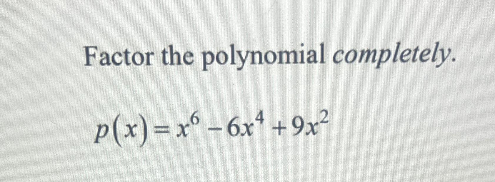 Solved Factor the polynomial completely.p(x)=x6-6x4+9x2 | Chegg.com