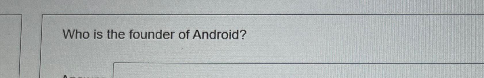 Solved Who is the founder of Android? | Chegg.com