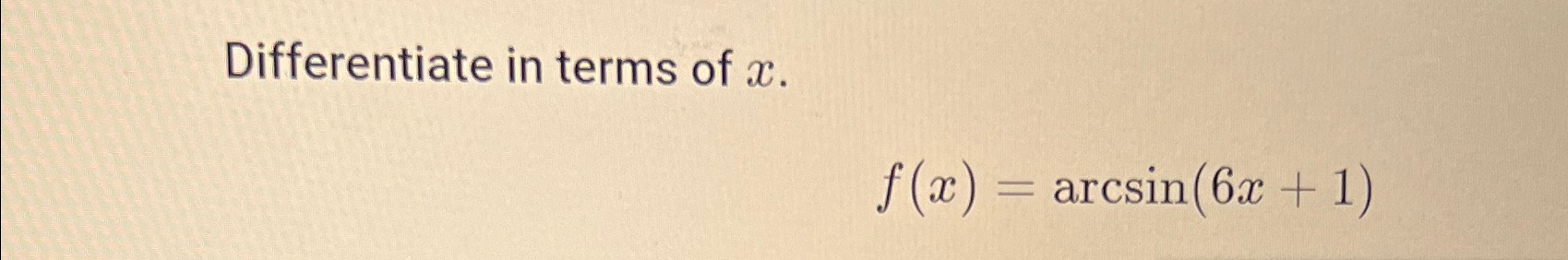 Solved Differentiate in terms of x.f(x)=arcsin(6x+1) | Chegg.com