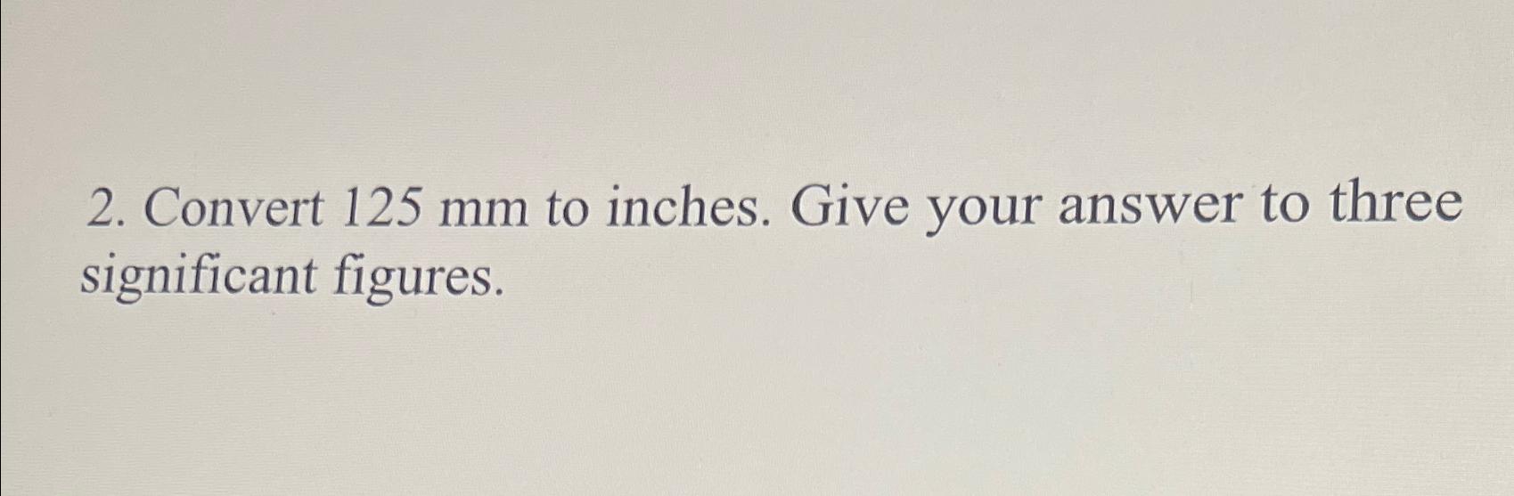 Solved Convert 125mm ﻿to inches. Give your answer to three | Chegg.com