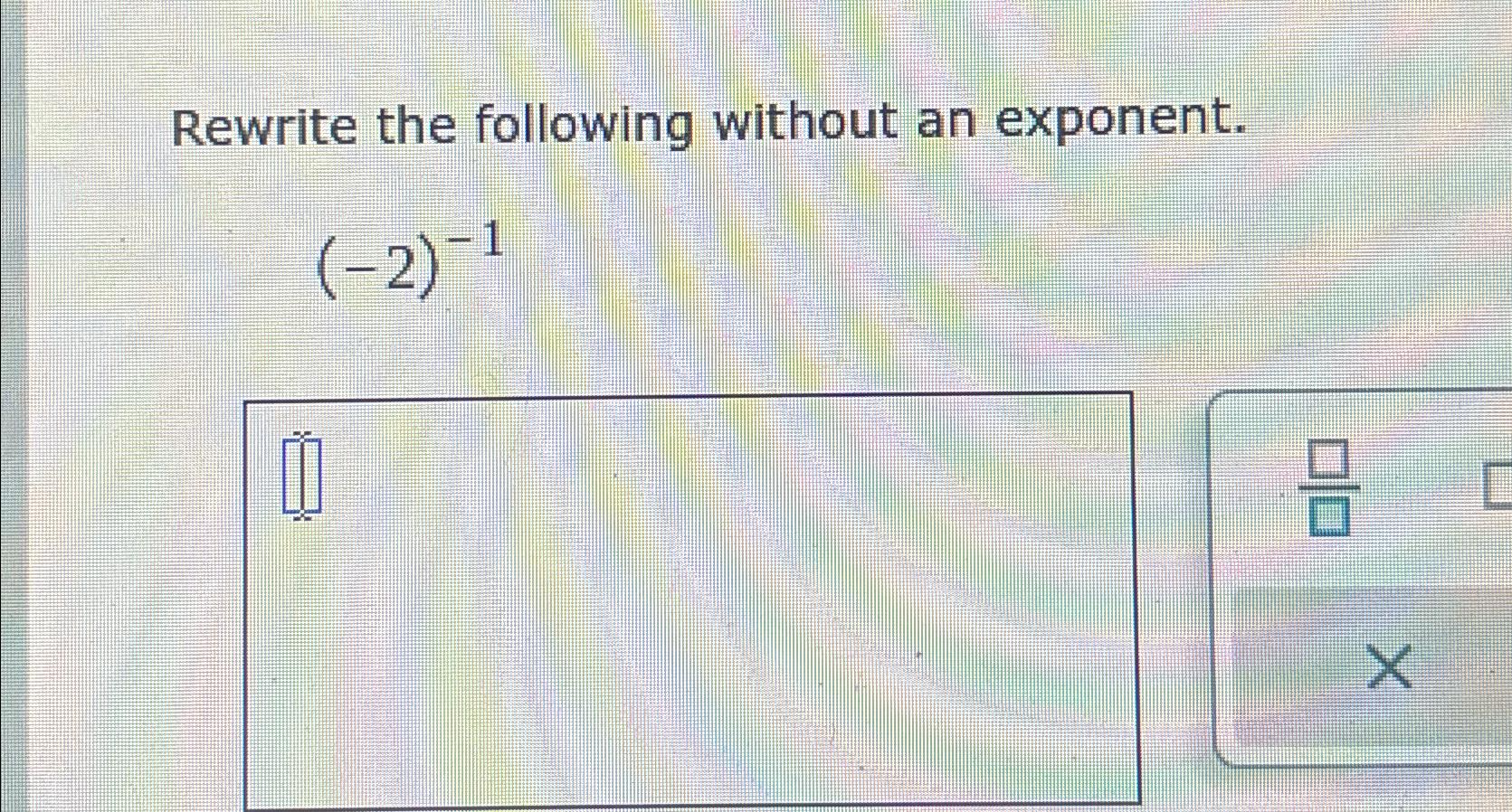Solved Rewrite the following without an exponent.(-2)-1 | Chegg.com