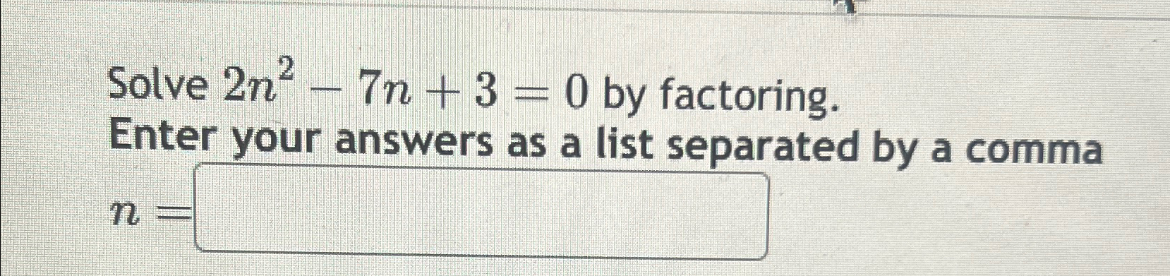 Solved Solve 2n2-7n+3=0 ﻿by factoring. Enter your answers as | Chegg.com