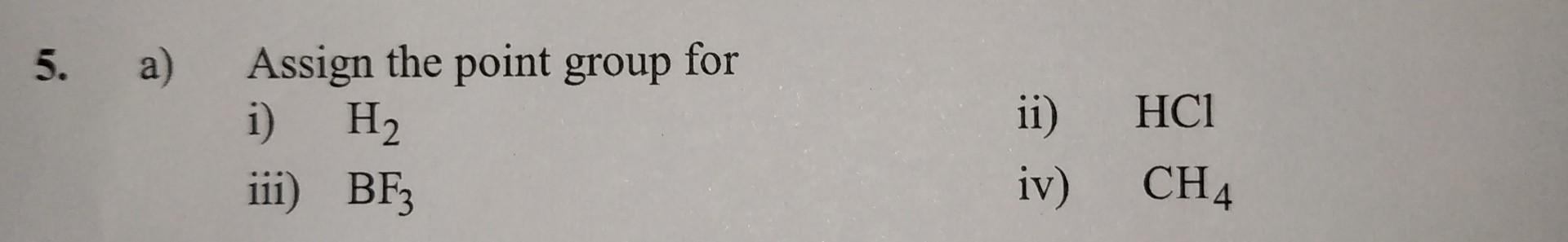 Solved a) Assign the point group for i) H2 ii) HCl iii) BF3 | Chegg.com