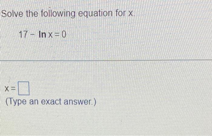 Solved Solve the following equation for x 17−lnx=0 x= (Type | Chegg.com