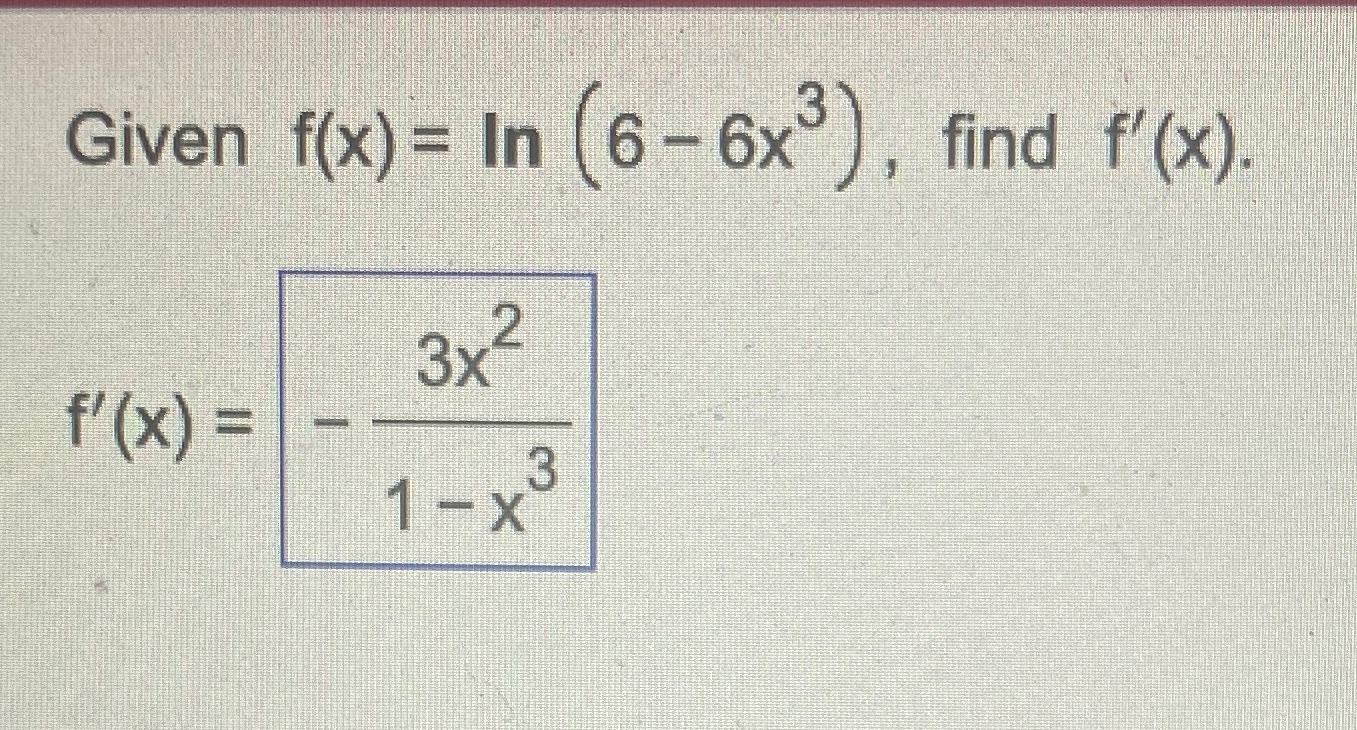 Solved Given f(x)=ln(6-6x3), ﻿find f'(x)f'(x)=-3x21-x3 | Chegg.com
