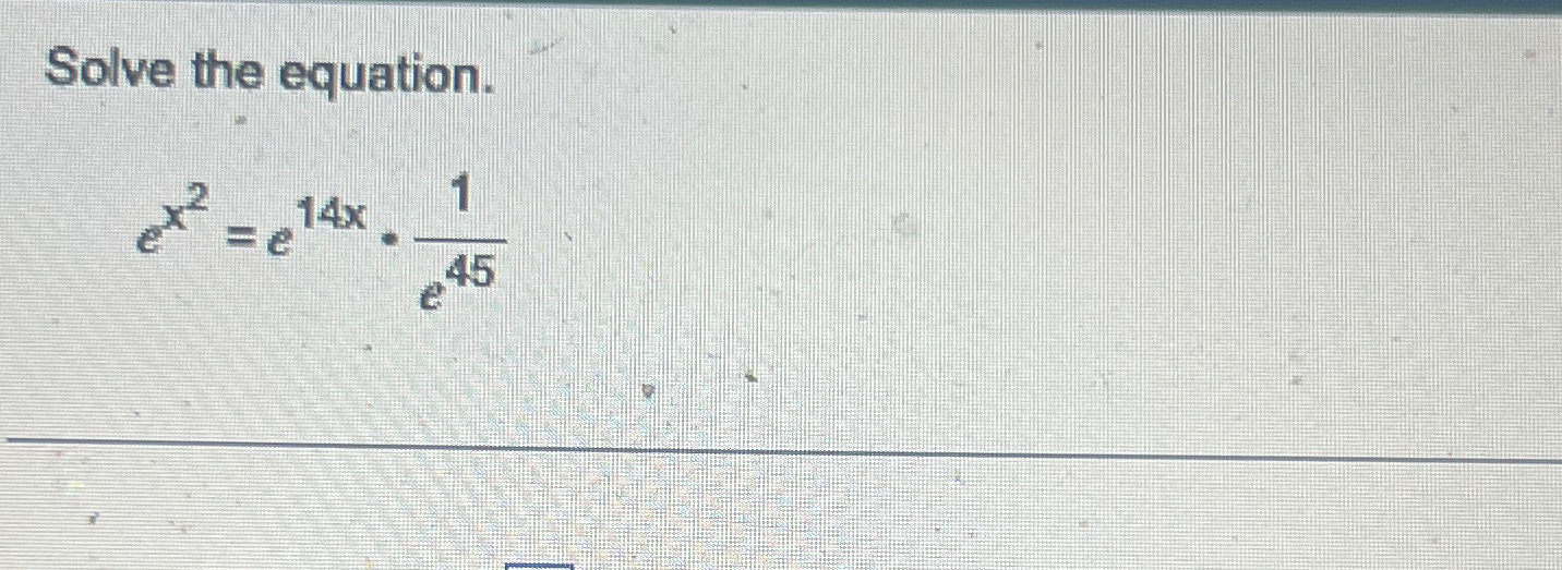 Solved Solve the equation.ex2=e14x*1e45 | Chegg.com